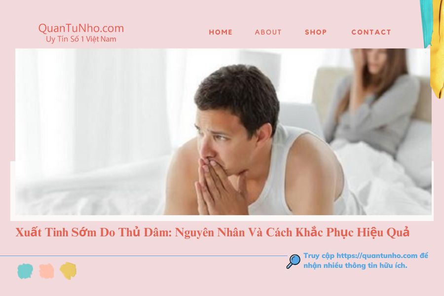 Xuất tinh sớm do thủ dâm nhiều: Thông tin, Mối liên hệ, Ảnh hưởng và ...