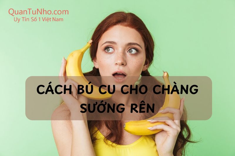 Cách Bú Cu Cho Chàng Sướng Rên: Hướng Dẫn Từ A Đến Z